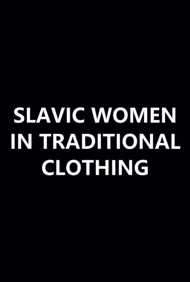 SLAVIC WOMEN IN TRADITIONAL CLOTHING - iFunny