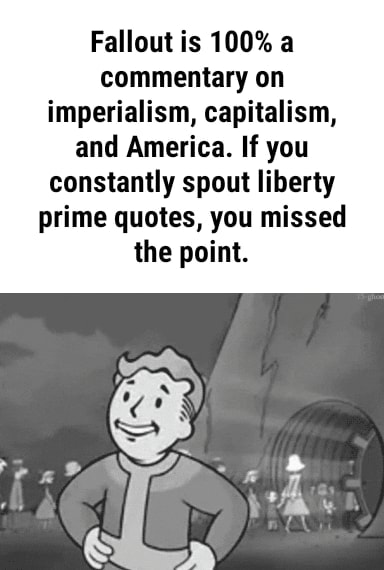 Fallout is 100% a commentary on imperialism, capitalism, and America ...