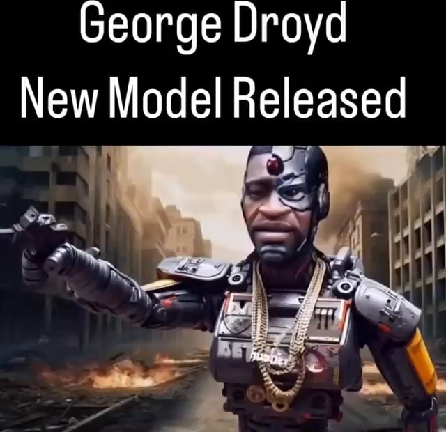 George Droyd New Model Released - iFunny