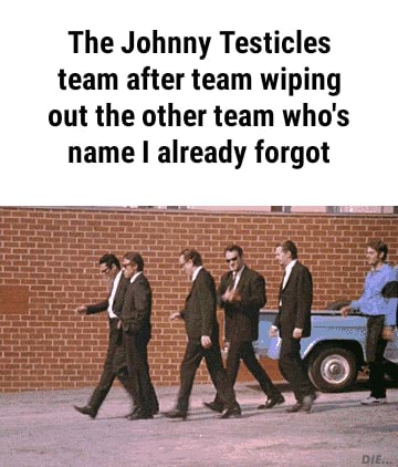 The Johnny Testicles team after team wiping out the other team who's ...