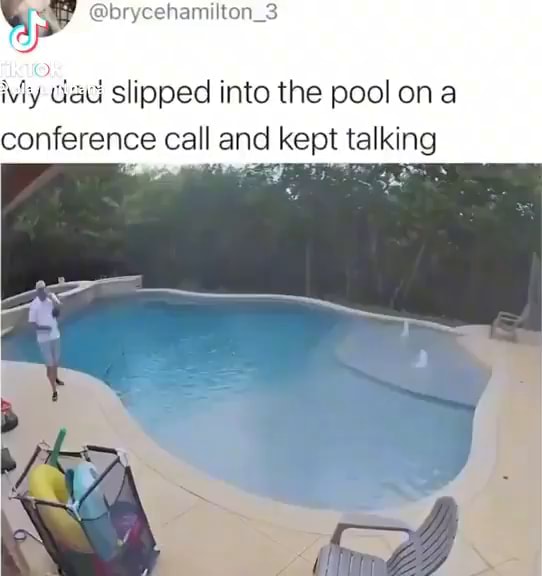 Iviy dad Slipped into the pool on a conference call and kept talking ...