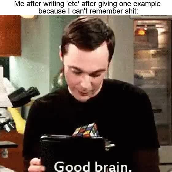 Me after writing 'etc' after giving one example because I can't ...