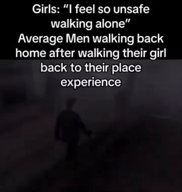Girls: feel so unsafe walking alone" Average Men walking back home ...
