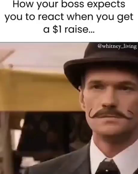 How your boss expects you to react when you get $1 raise... - iFunny