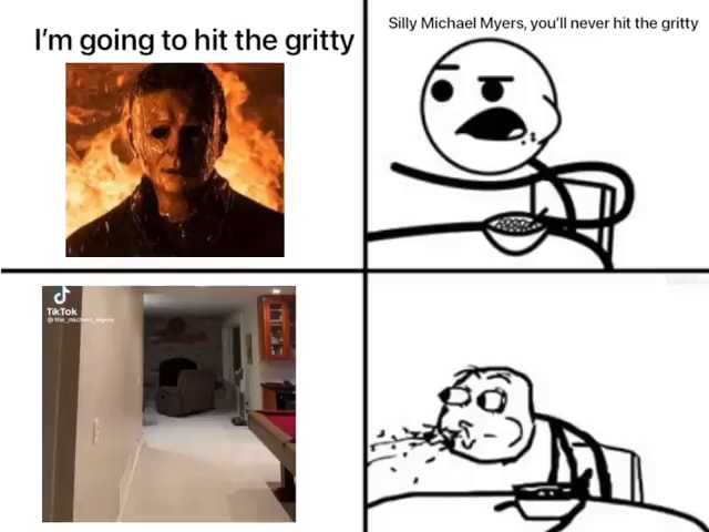 Silly Michael Myers, you'll never hit the gritty I'm going to hit the ...