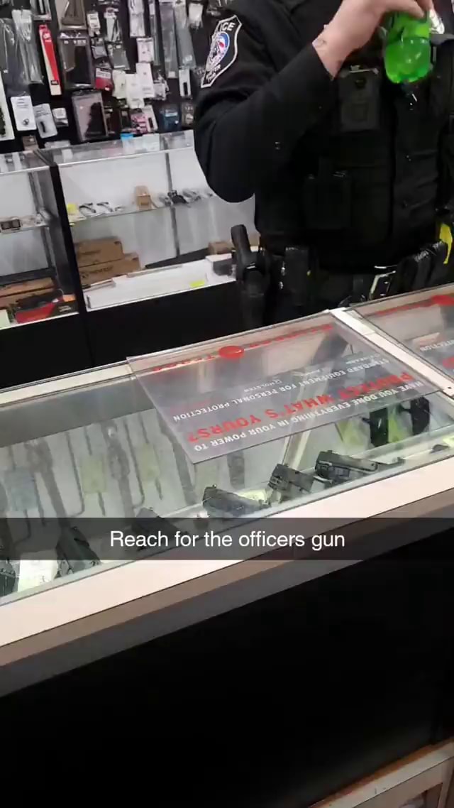 Gun Reach for the officers - iFunny