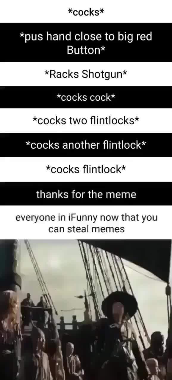 *cocks* *pus hand close to big red Button* *Racks Shotgun* *cocks cock ...