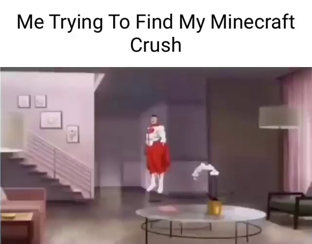 Me Trying To Find My Minecraft Crush - iFunny