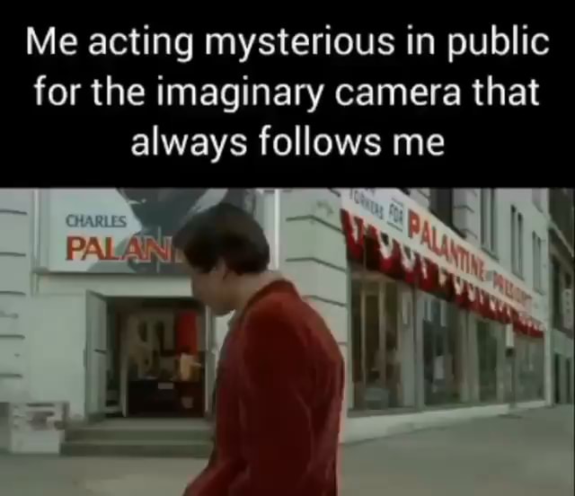 Me acting mysterious in public for the imaginary camera that always ...