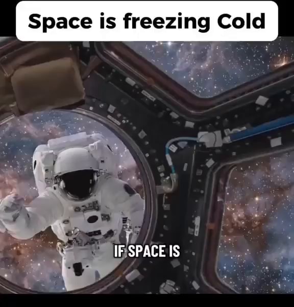 _I Space is freezing Cold I SPACE IS - iFunny