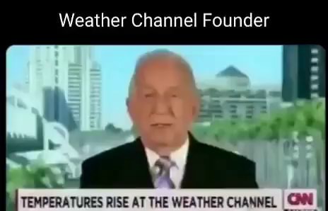 Weather Channel Founder TEMPERATURES RISE AT THE WEATHER CHANNEL - iFunny