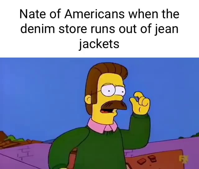 Nate of Americans when the denim store runs out of jean jackets - iFunny