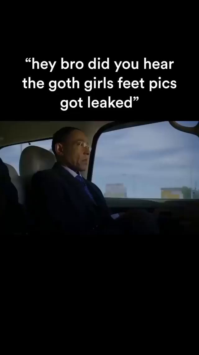 Hey Bro Did You Hear The Goth Girls Feet Pics Got Leaked Ifunny