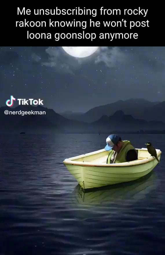 Me unsubscribing from rocky rakoon knowing he won't post loona goonslop ...