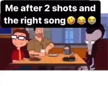Me after 2 shots and the right song - iFunny