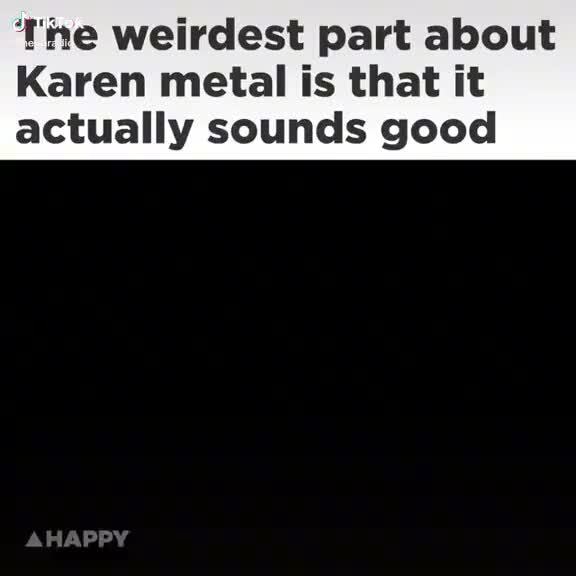 The weirdest part about Karen metal is that it actually sounds good ...