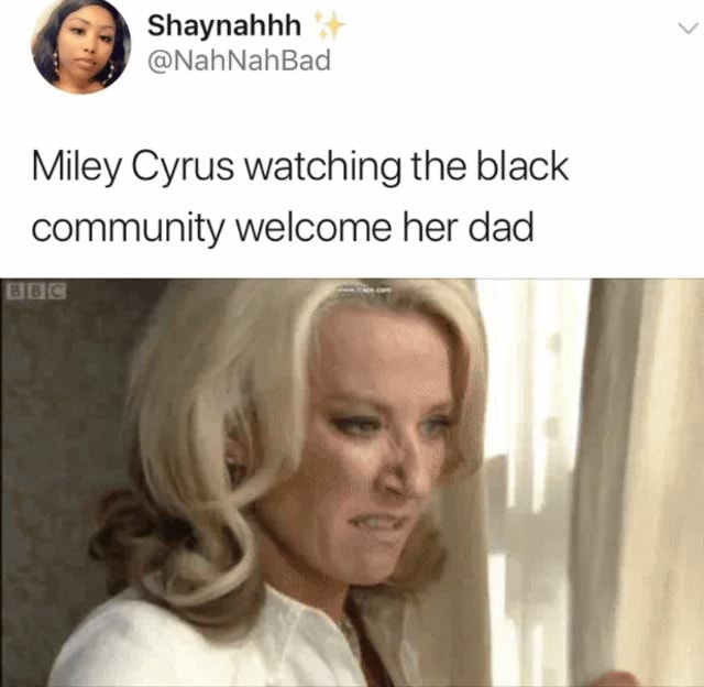 Miley Cyrus watching the black community welcome her dad - iFunny