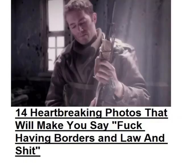 14 Heartbreaking Photos That Will Make You Say "Fuck Having Borders and Law And Shit" - iFunny