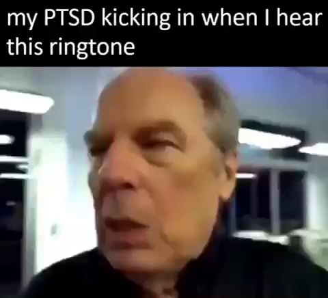My PTSD kicking in when I hear this ringtone I - iFunny