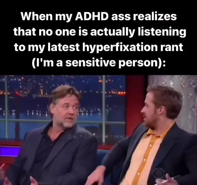 When my ADHD ass realizes that no one is actually listening to my ...