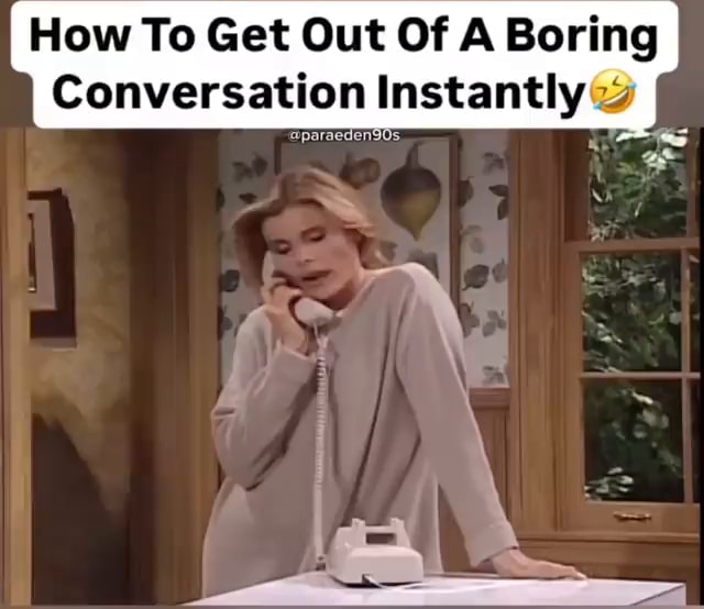 How To Get Out Of A Boring Conversation Instantly - iFunny