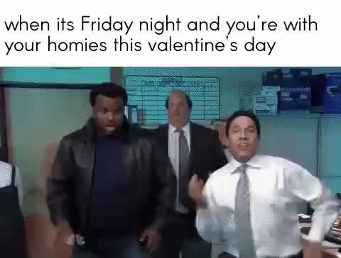 When its Friday night and you're with your homies this valentine's day ...