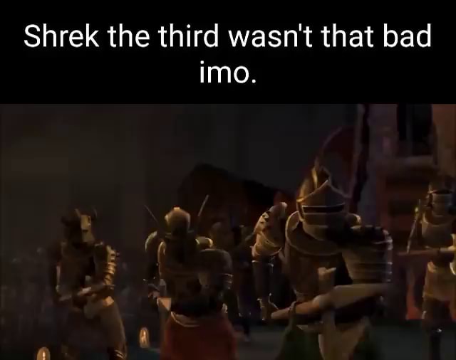Shrek the third wasn't that bad imo. fy - iFunny