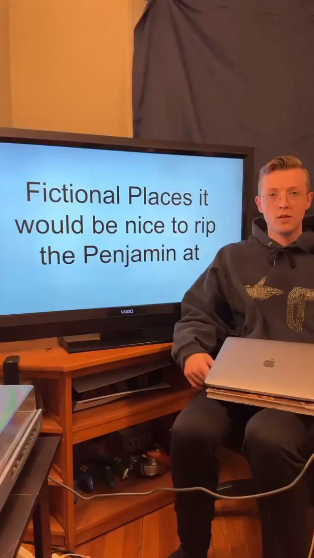 Fictional Places it would be nice to rip the Penjamin at - iFunny