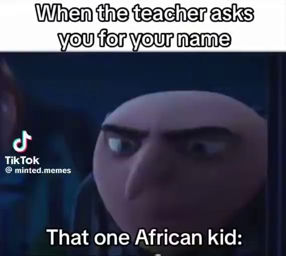 When the teacher asks TikTok minted.memes That one African kid: - iFunny
