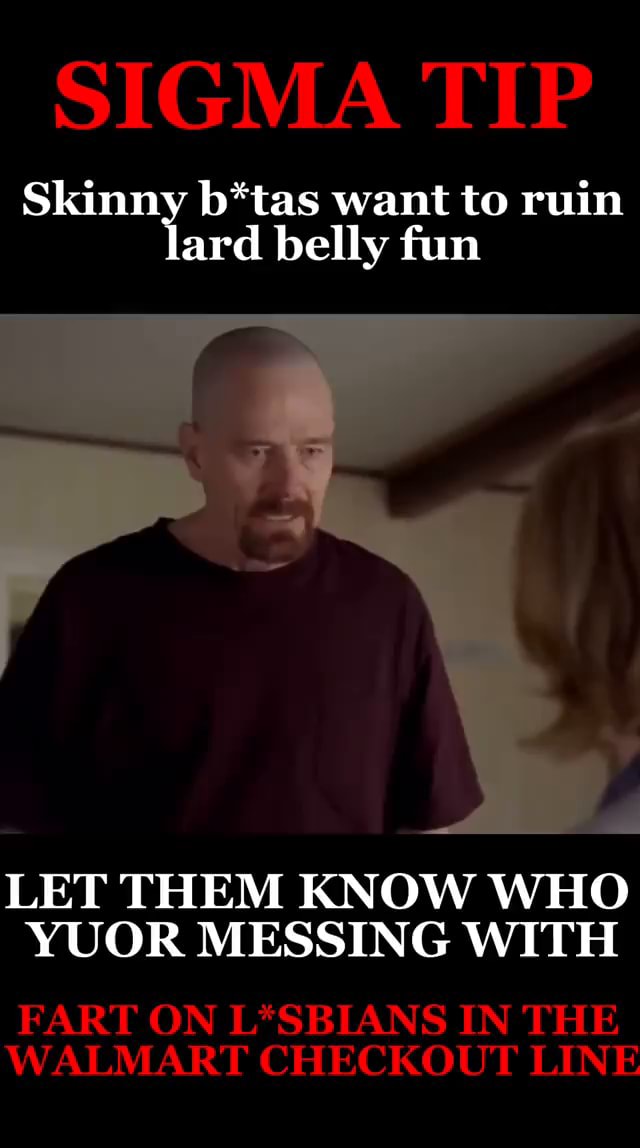 SIGMA TIP Skinny b*tas want to ruin lard belly fun LET THEM KNOW WHO ...