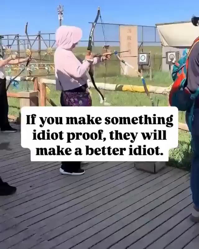 Af If you make something idiot proof, they will make a better idiot ...