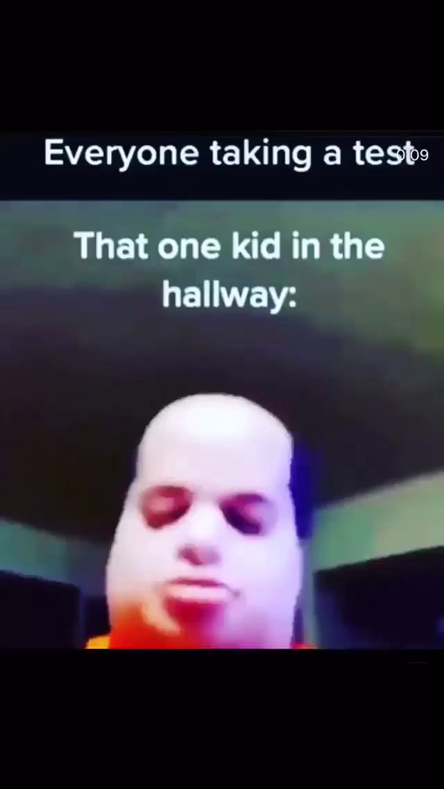 Everyone taking a test" That one kid in the hallway: - iFunny
