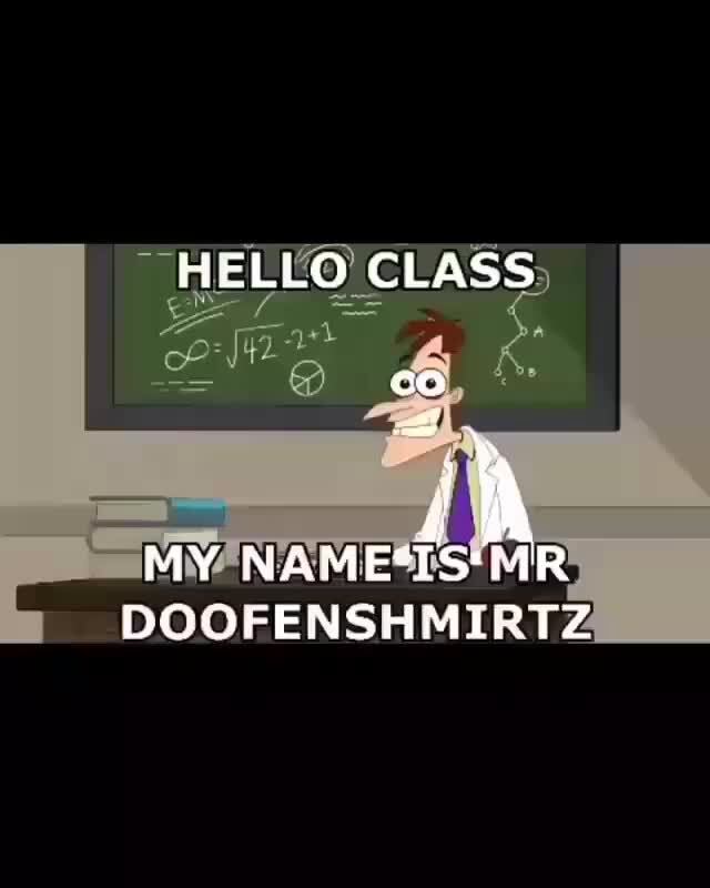 HELLO CLASS MY NAME*IS'*MR DOOFENSHMIRTZ - iFunny