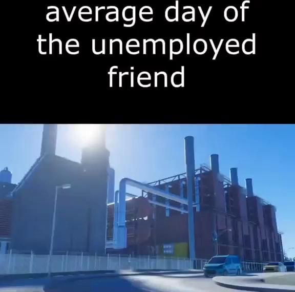 Average day of the unemployed friend - iFunny