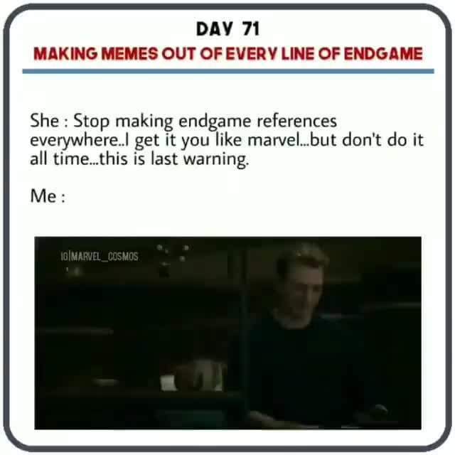 DAY 71 MAKING MEMES OUT OF EVERY LINE OF ENDGAME She : Stop making ...