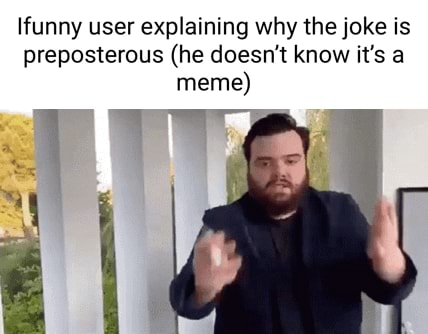 Ifunny user explaining why the joke is preposterous (he doesn't know it ...