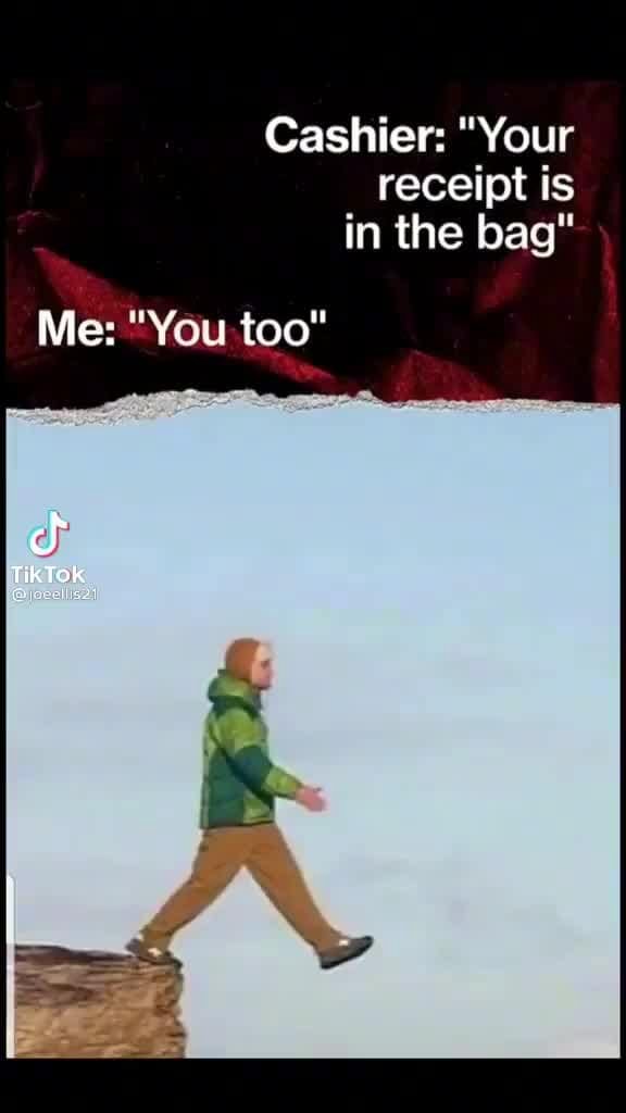 Cashier: "Your receipt is in the bag" Me: "You too" Tik Tok - iFunny