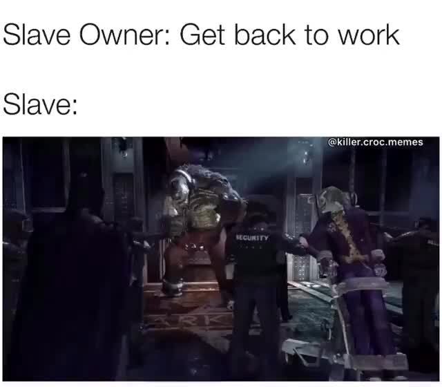 Slave Owner: Get back to work Slave: @kuler,croc memes - iFunny