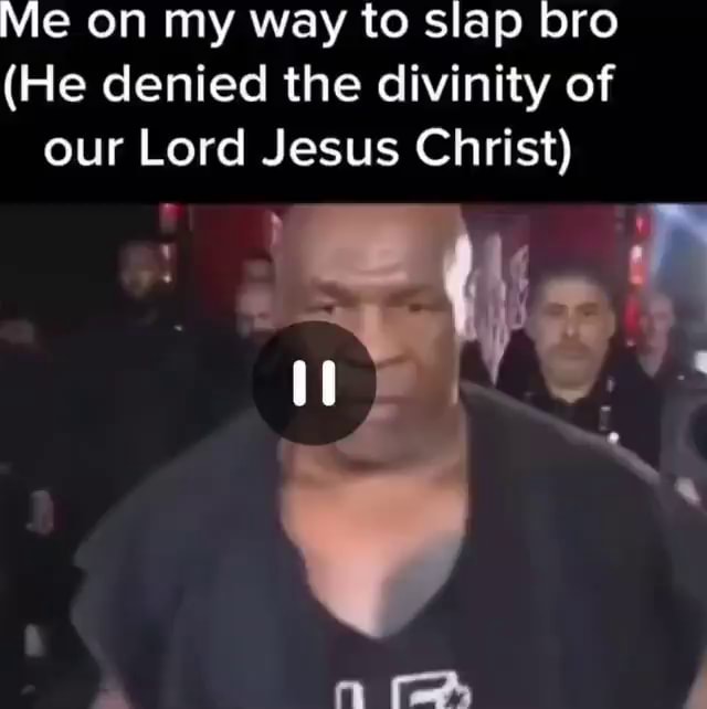Me on my way to slap bro (He denied the divinity of our Lord Jesus ...