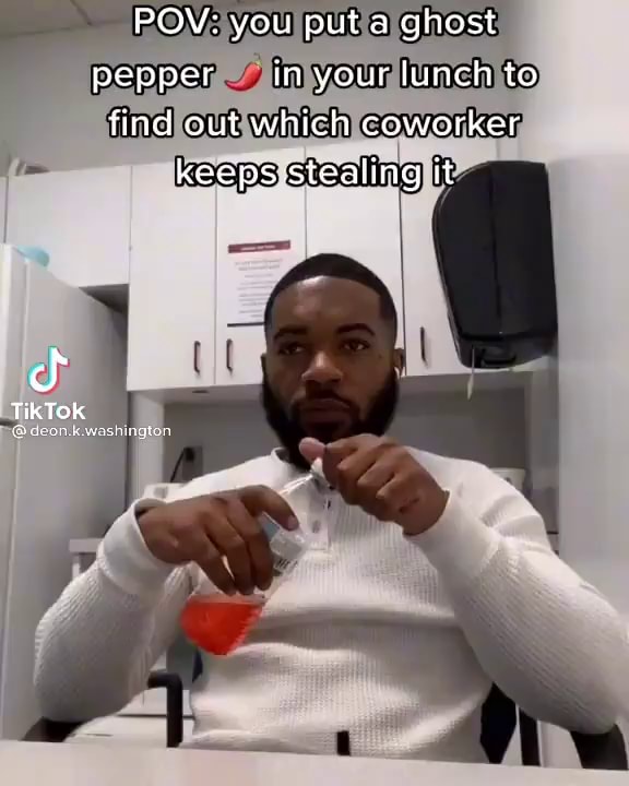 POV: you put a ghost pepper in your lunch to find out which coworker ...