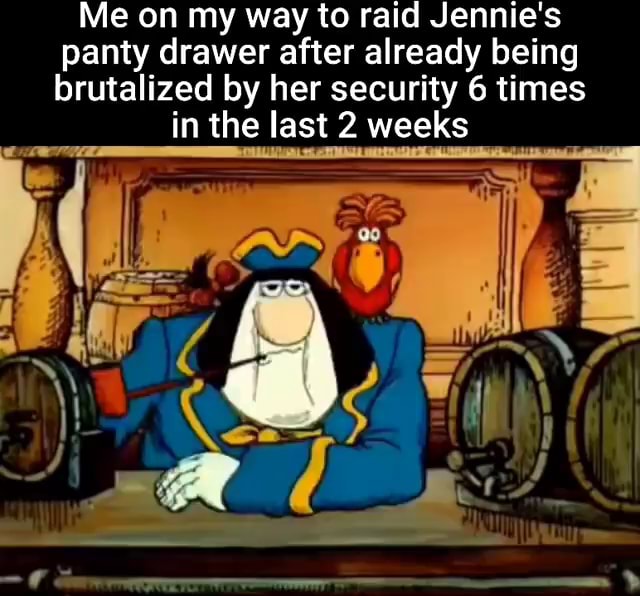 Me On My Way To Raid Jennies Panty Drawer After Already Being