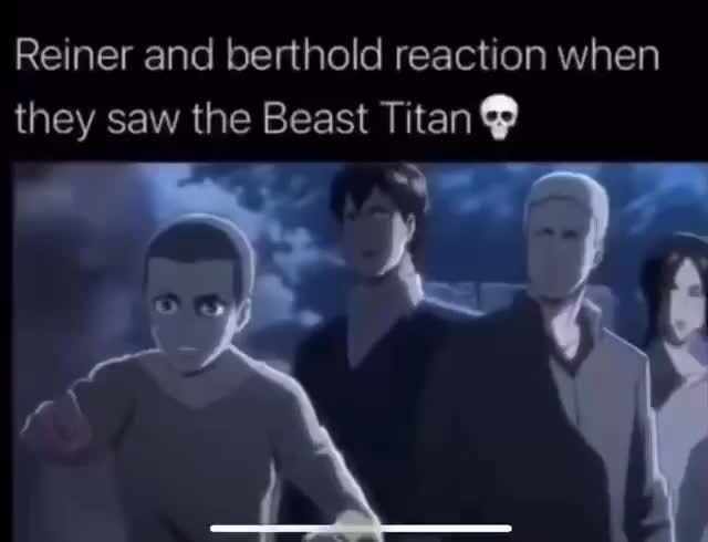 Reiner and berthold reaction when they saw the Beast Titan - iFunny