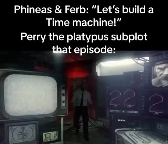 Phineas & Ferb: "Let's build a Time machine!" Perry the platypus subplot that episode: - iFunny