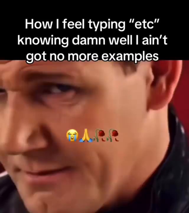 How I feel typing "etc" knowing damn well I I ain't got no more ...
