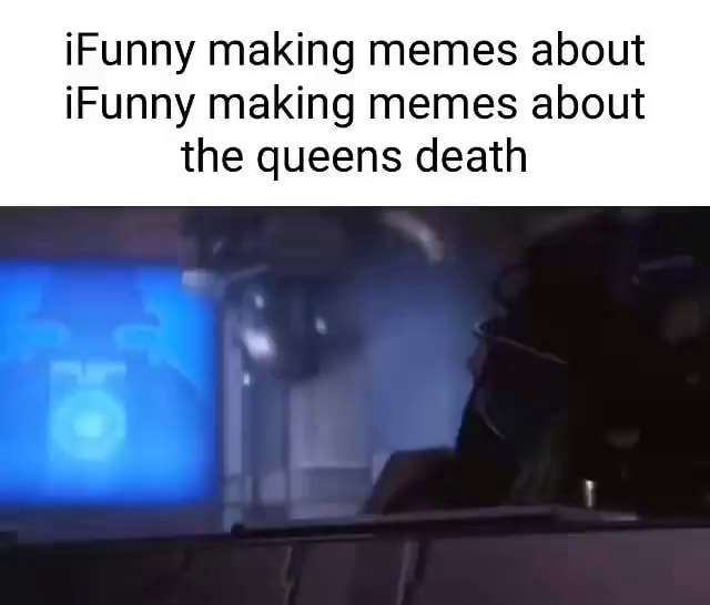 IFunny making memes about iFunny making memes about the queens death ...