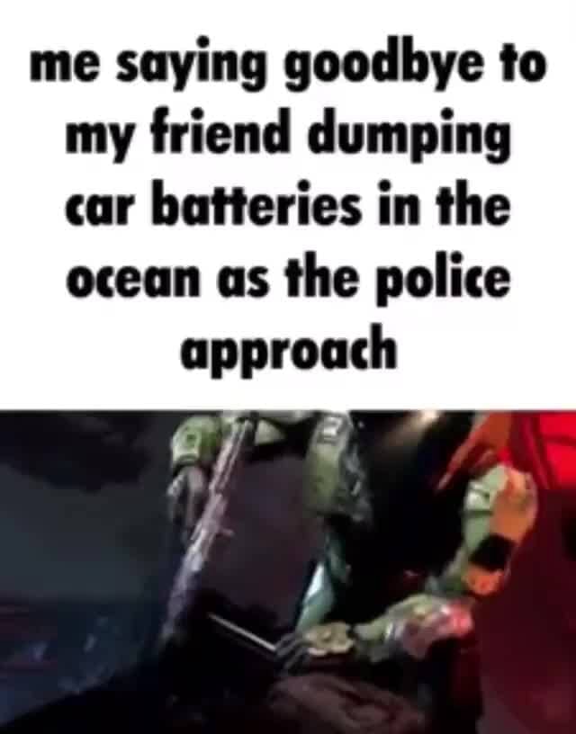 Me saying goodbye to my friend dumping car batteries in the ocean as ...