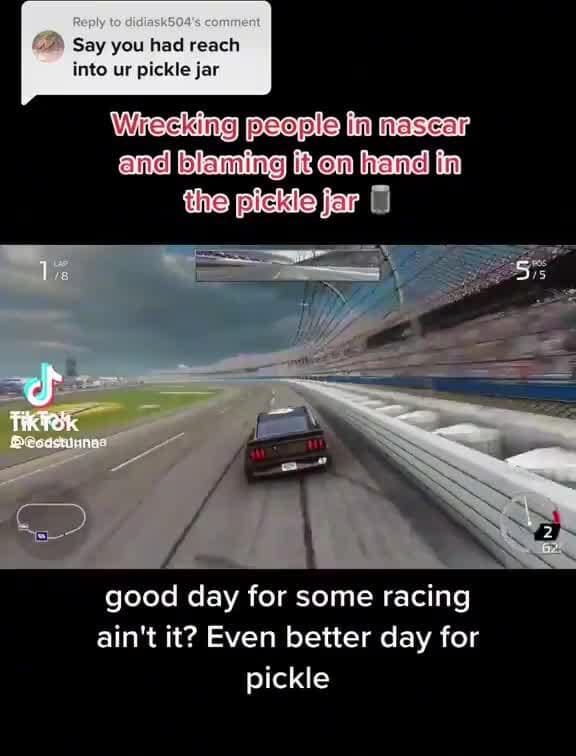 Say you had reach into ur pickle jar Wrecking people in nascar and ...
