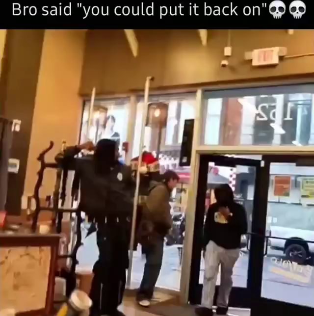Bro said "you could put it back on"@ - iFunny