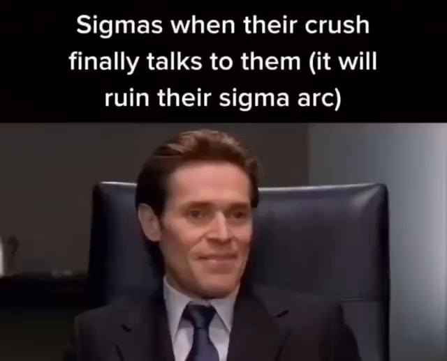 Sigmas when their crush finally talks to them (it will ruin their sigma ...