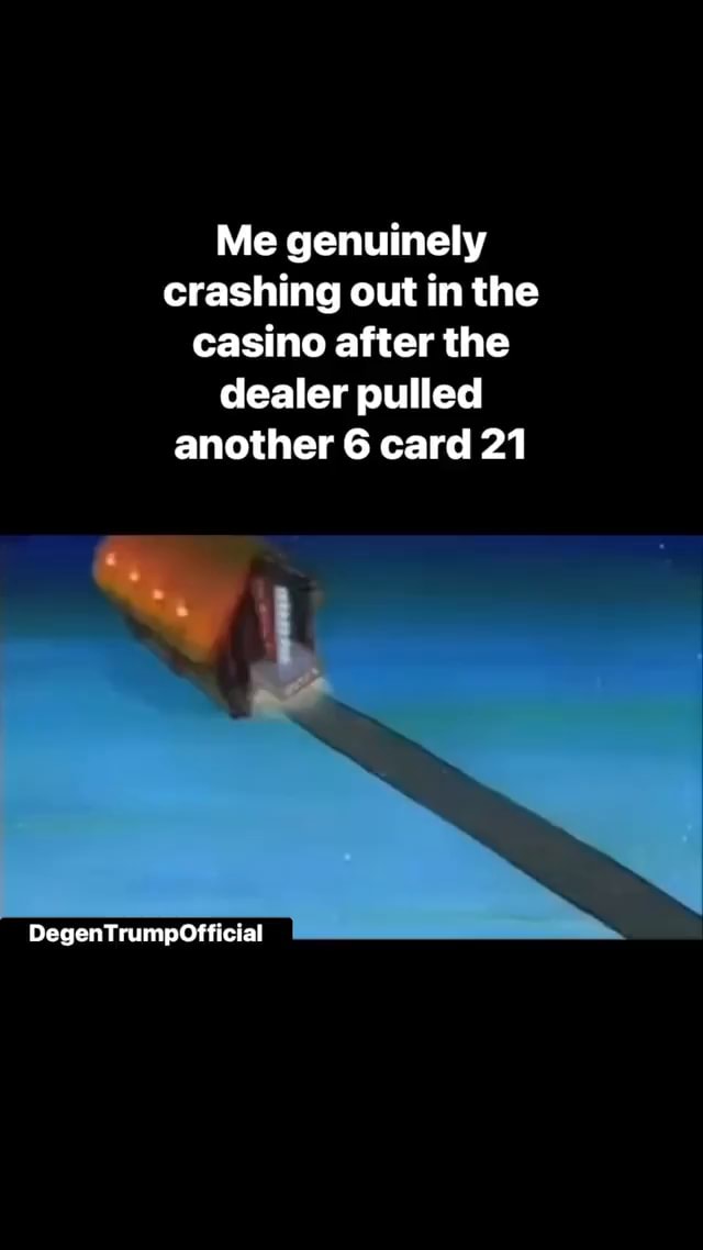 Me genuinely crashing out in the casino after the dealer pulled another ...